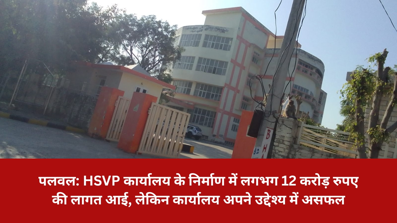 पलवल: HSVP कार्यालय के निर्माण में लगभग 12 करोड़ रुपए की लागत आई, लेकिन ...